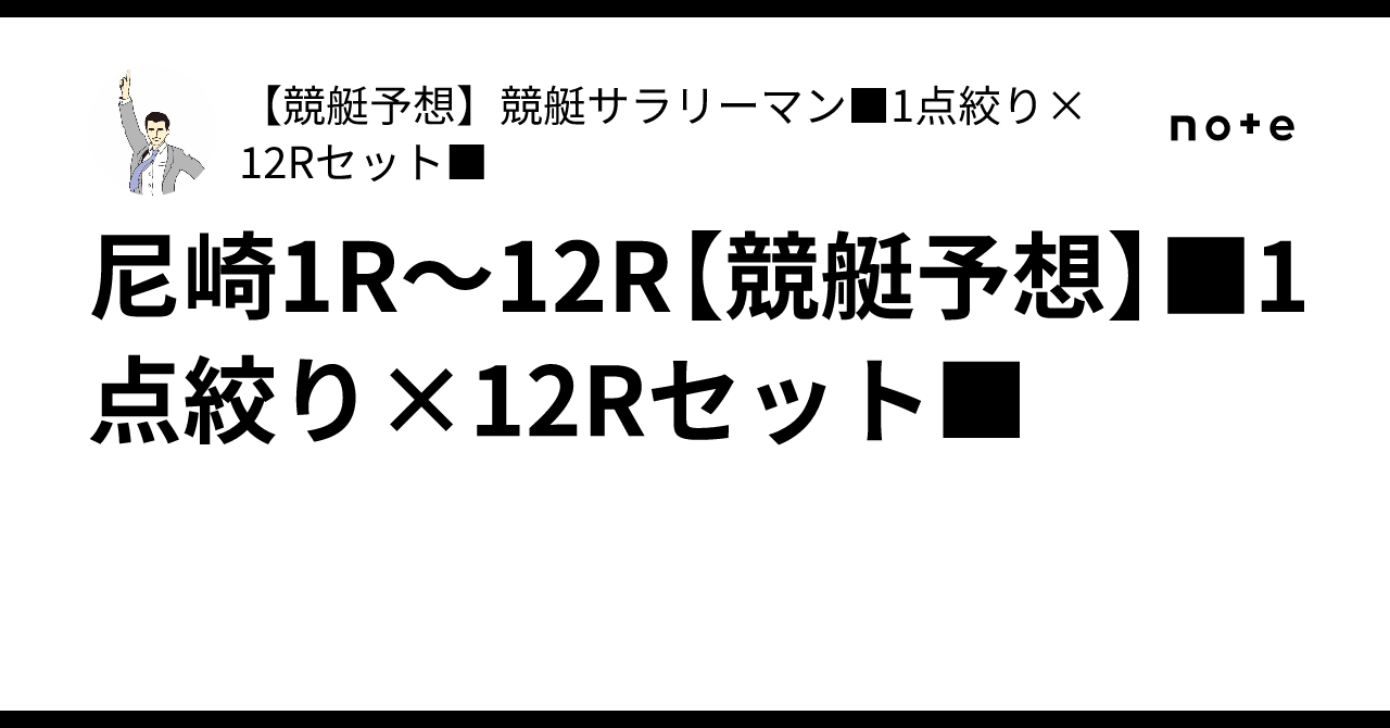 尼崎1R～12R【競艇予想】 1点絞り×12Rセット ｜【競艇予想】競艇サラリーマン 1点絞り×12Rセット