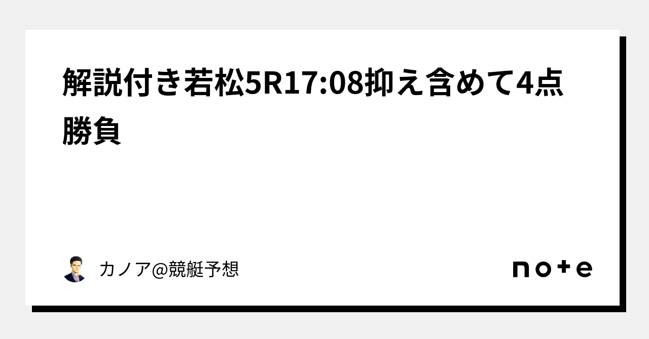 ️解説付き ️若松5R17:08 ️抑え含めて4点勝負 ️｜カノア@競艇予想