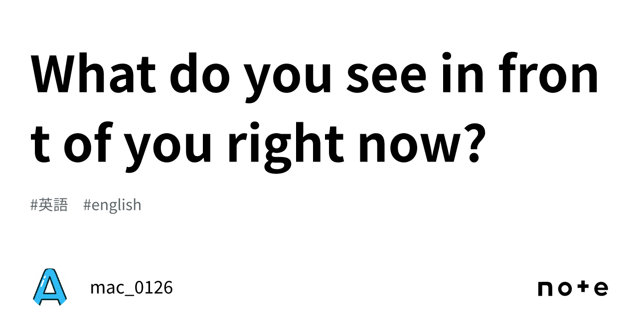 What do you see in front of you right now?｜mac_0126