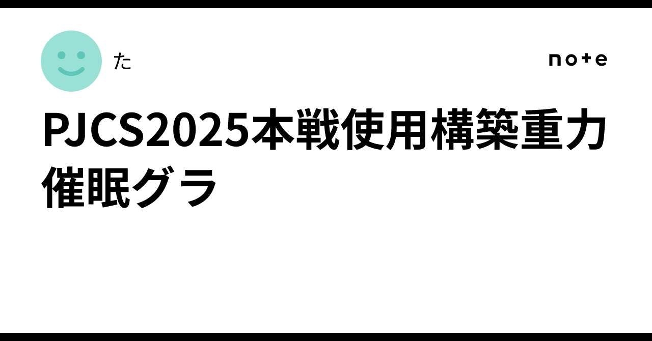 PJCS2025本戦使用構築重力催眠グラ｜た