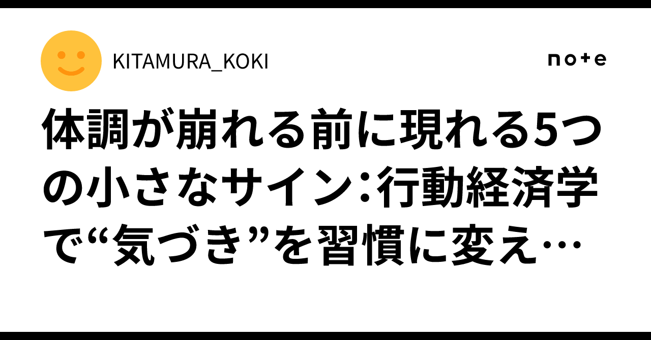 体調が崩れる前に現れる5つの小さなサイン：行動経済学で“気づき”を習慣に変える方法｜KITAMURA_KOKI