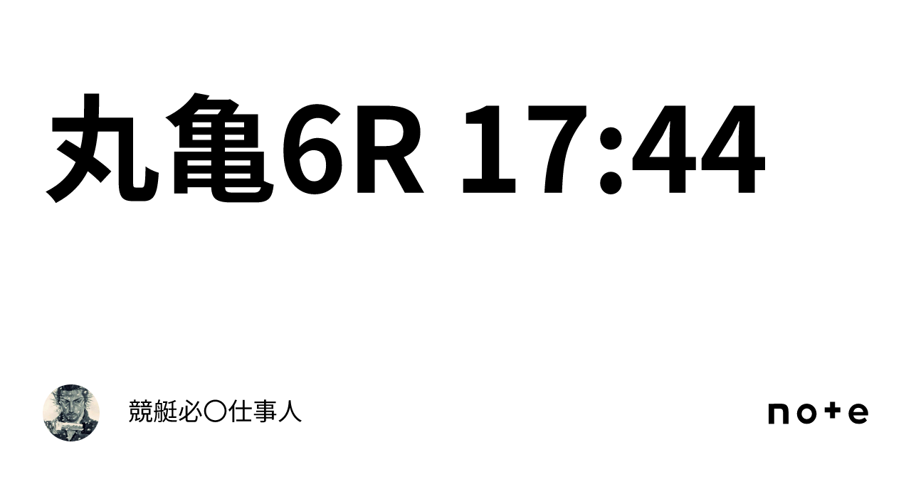 丸亀6R 17:44｜競艇必〇仕事人