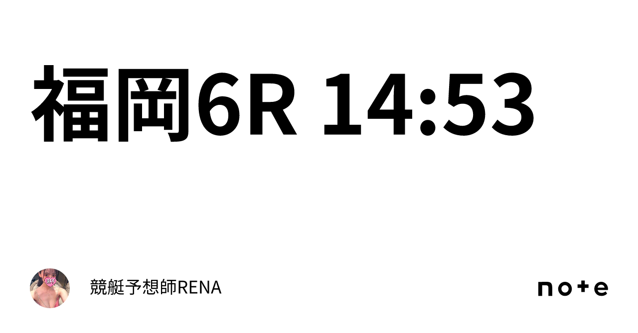 福岡6R 14:53｜💖競艇予想師RENA💖