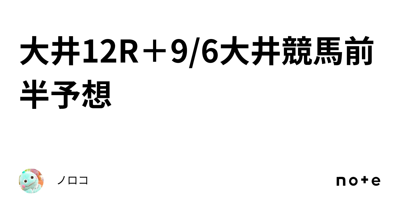 大井12R＋9/6大井競馬前半予想｜ノロコ