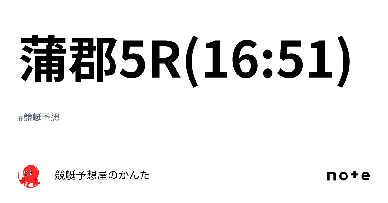 蒲郡5R(16:51)｜競艇予想屋のかんた