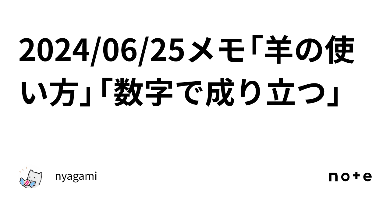 2024/06/25メモ「羊の使い方」「数字で成り立つ」｜nyagami