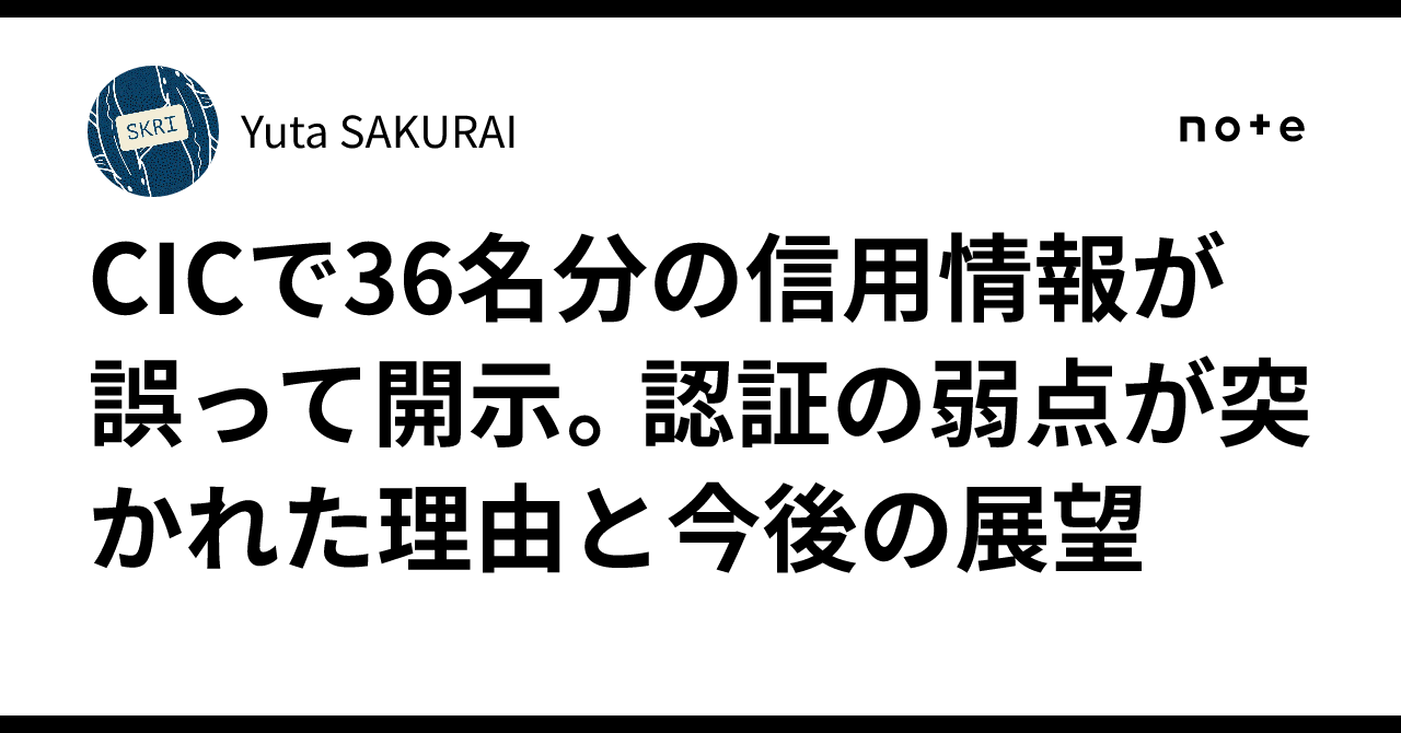 CICで36名分の信用情報が誤って開示。認証の弱点が突かれた理由と今後の展望｜Yuta SAKURAI