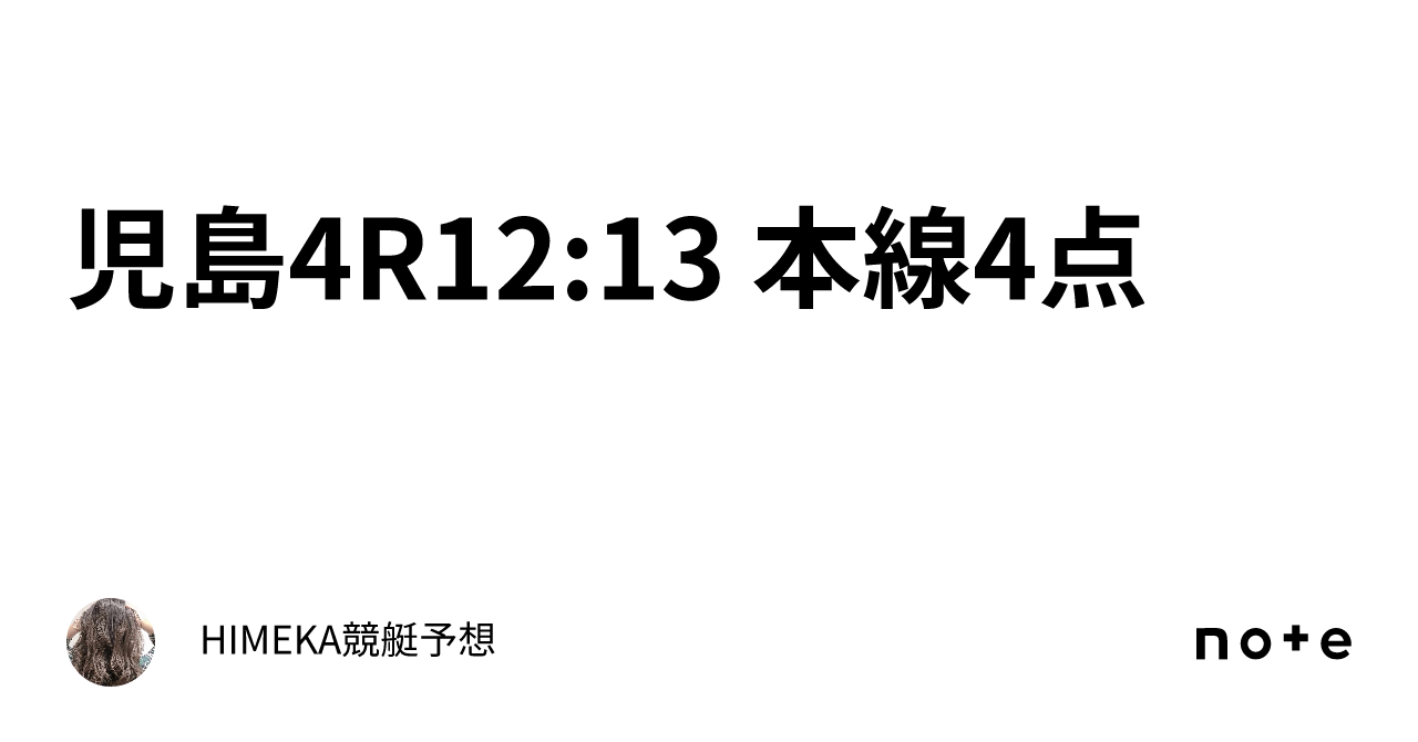 児島4R12:13 本線4点 ️‍🔥｜HIMEKA競艇予想⭐️