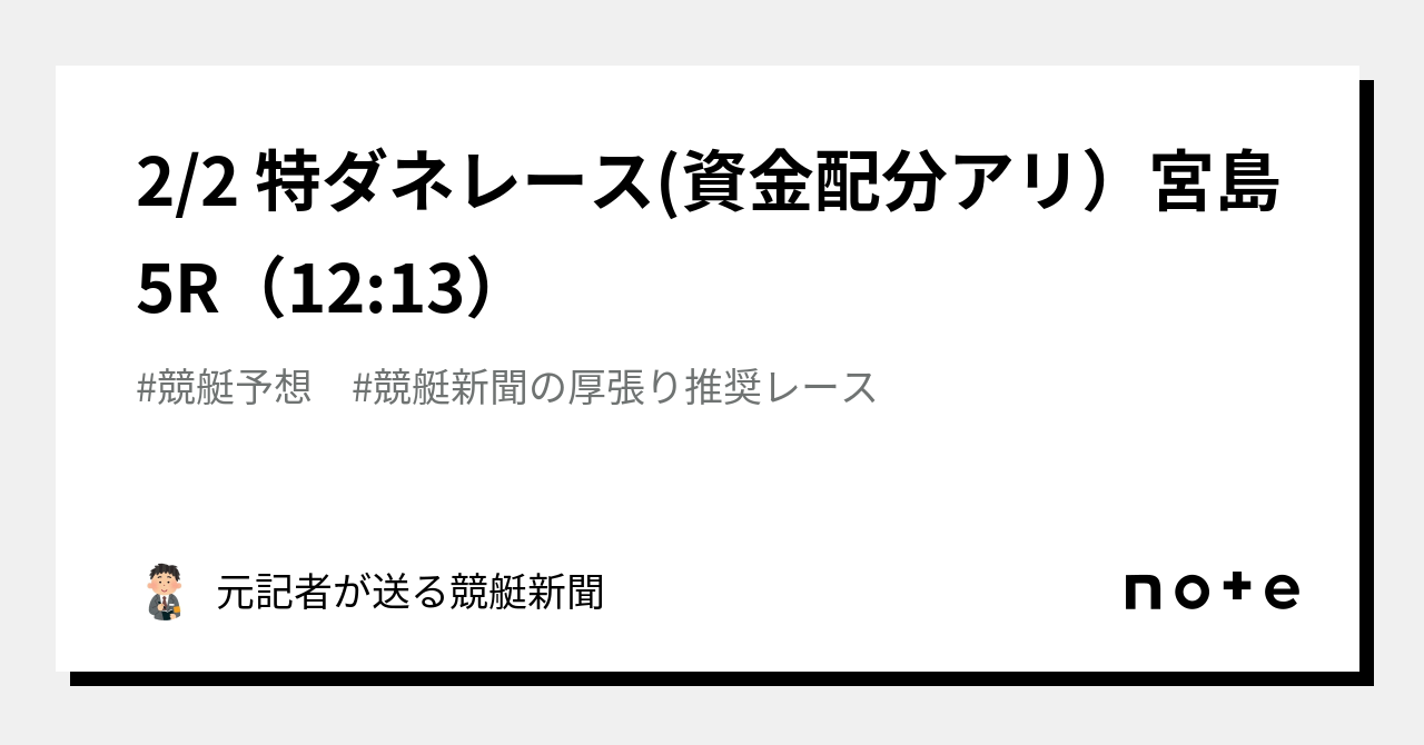 2/2 特ダネレース(資金配分アリ）宮島5R（12:13）｜元記者が送る競艇新聞｜note
