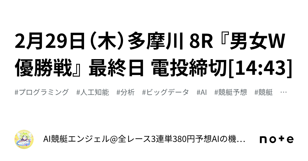 2月29日（木）多摩川 8R 『男女W優勝戦』 最終日 電投締切[14:43]｜AI競艇エンジェル@全レース3連単380円予想 AIの機械学習で驚異の的中率＆回収率 フォロバ100