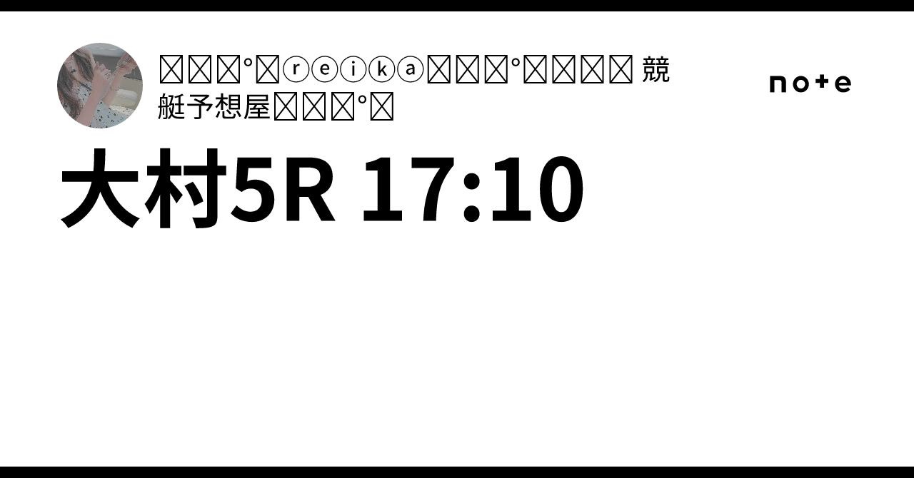 大村5R 17:10｜꙳ ˖°⌖ⓡⓔⓘⓚⓐ꙳ ˖°⌖𝑔𝒶𝓁 競艇予想屋꙳