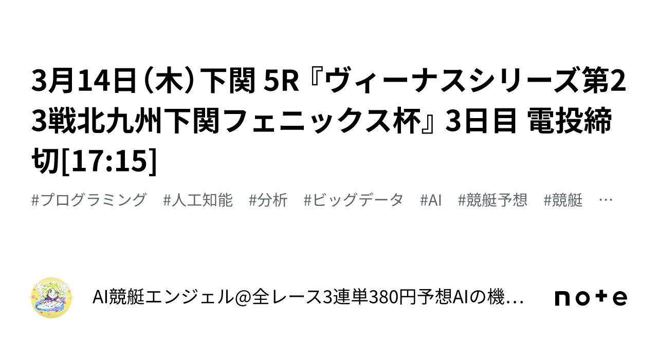 3月14日（木）下関 5R 『ヴィーナスシリーズ第23戦北九州下関フェニックス杯』 3日目 電投締切[17:15]｜AI競艇エンジェル@全レース3連単380円予想 AIの機械学習で驚異の的中率 ...
