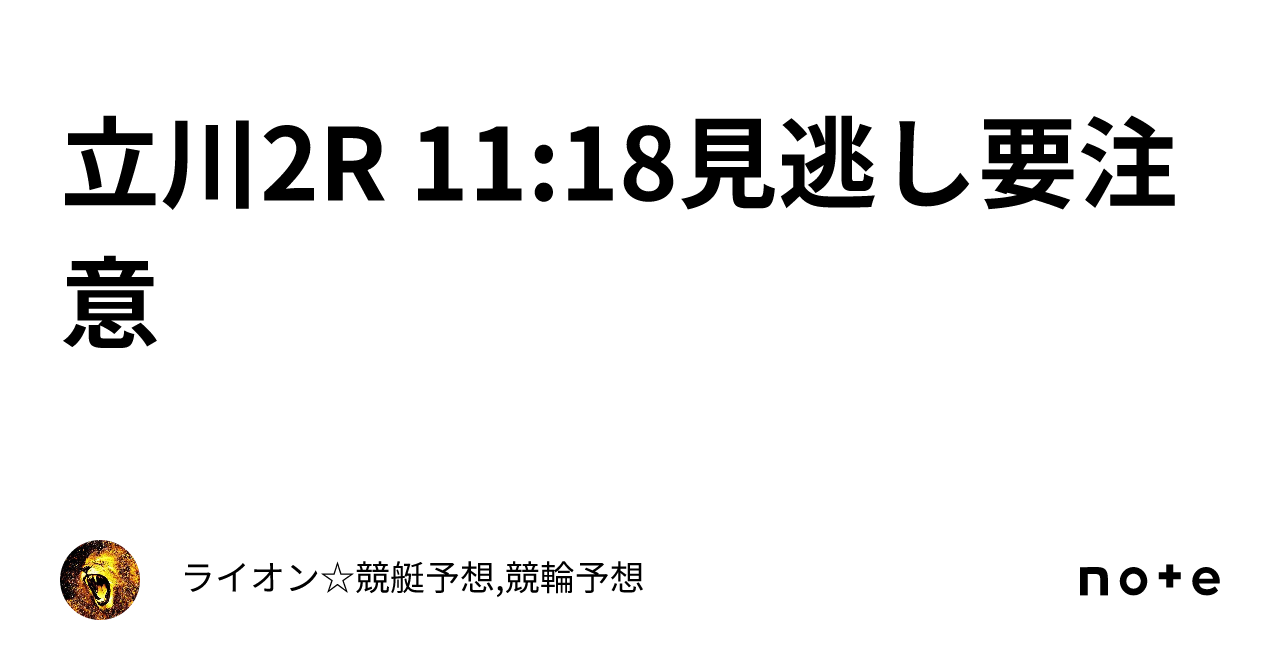 立川2R 11:18🈲見逃し要注意🈲｜ライオン☆競艇予想,競輪予想