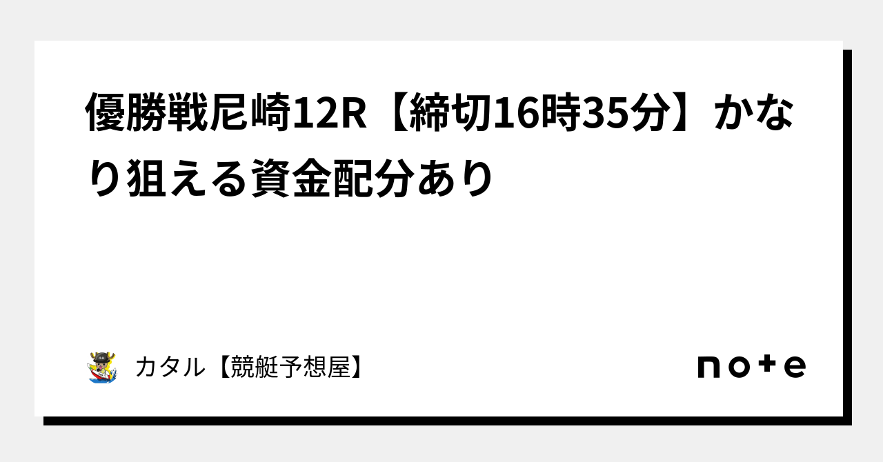 🔥🌐優勝戦🏆尼崎12R【締切16時35分】🔥🌐かなり狙える🔥🌐資金配分あり｜カタル【競艇予想屋】