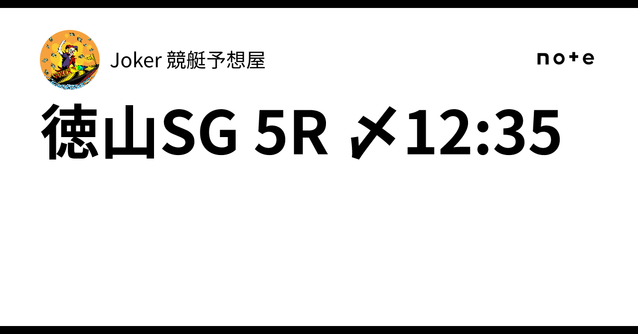 徳山SG 5R 〆12:35｜Joker 競艇予想屋