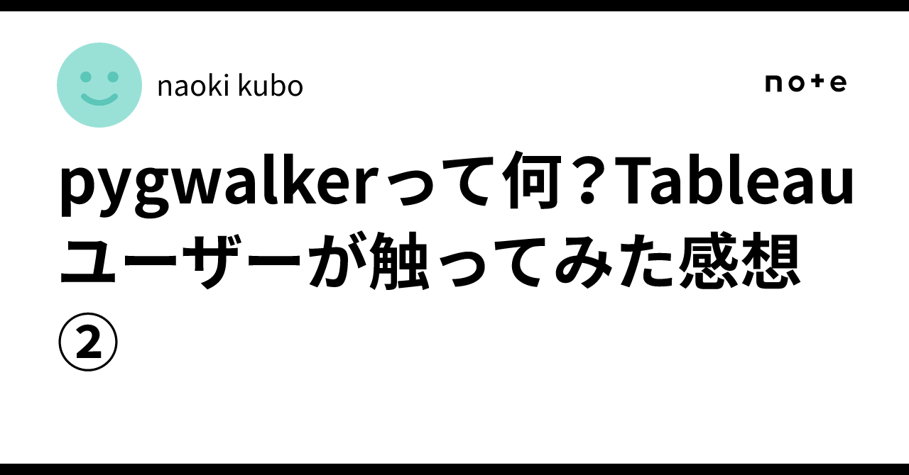pygwalkerって何？Tableauユーザーが触ってみた感想②｜naoki kubo