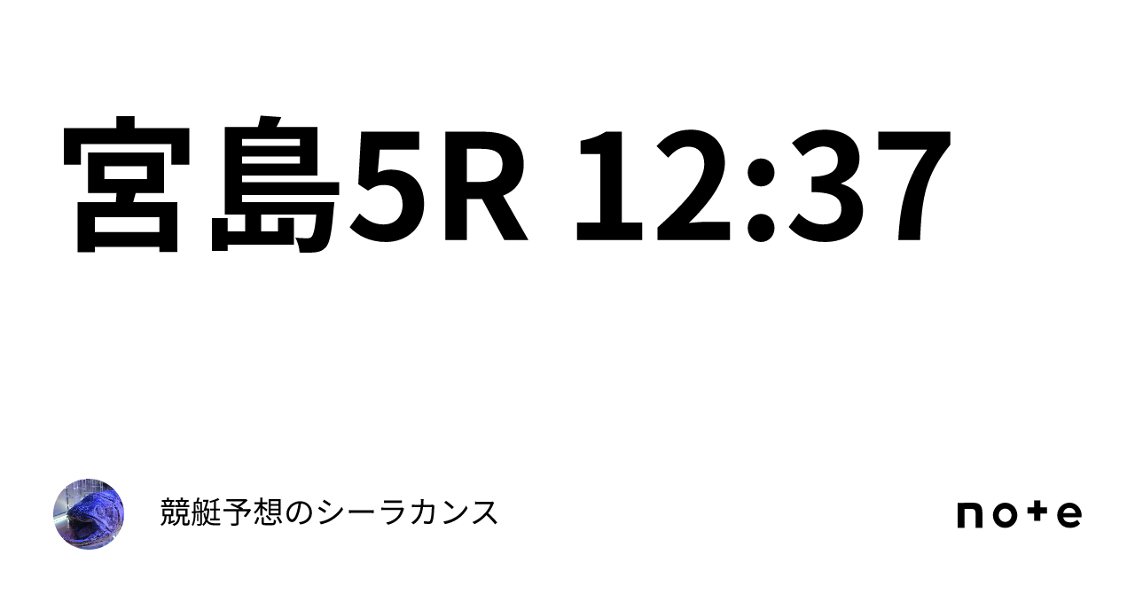 宮島5R 12:37｜競艇予想のシーラカンス