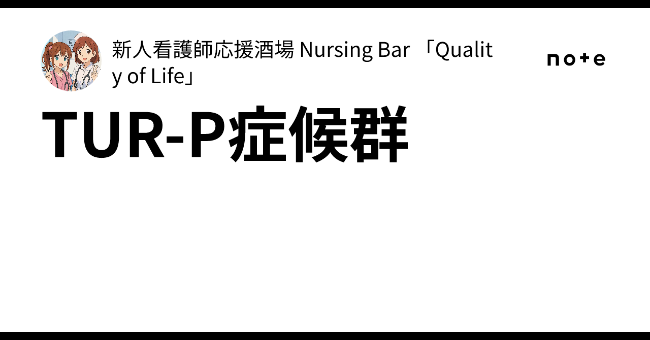 TUR-P症候群｜新人ナース（Nurse）・看護師応援酒場 Nursing Bar 「Quality of Life」