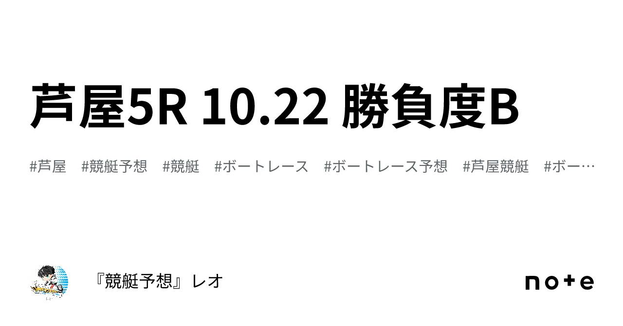 芦屋5R 10.22 勝負度B｜『競艇予想』レオ