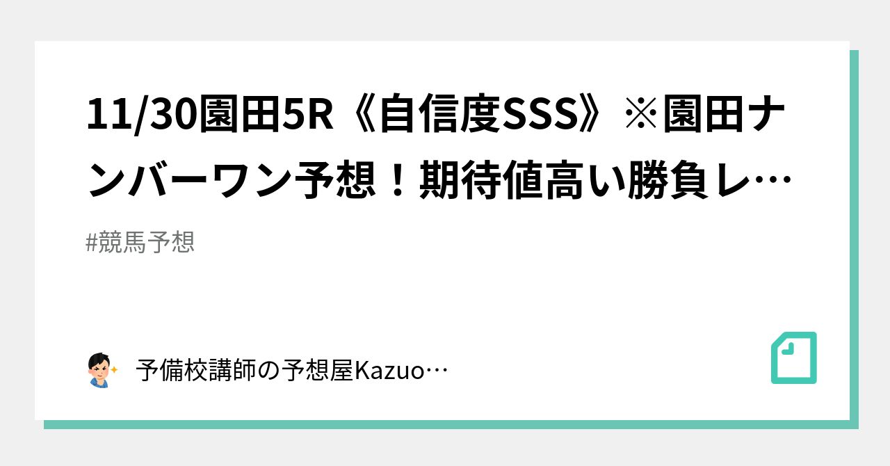 11/30園田5R《自信度SSS》※園田ナンバーワン予想！期待値高い勝負レースです！｜予備校講師の予想屋Kazuo@競馬・オートレース