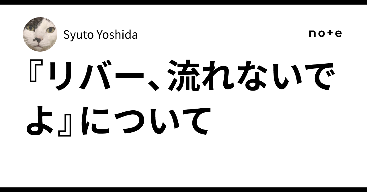 『リバー、流れないでよ』について｜Syuto Yoshida