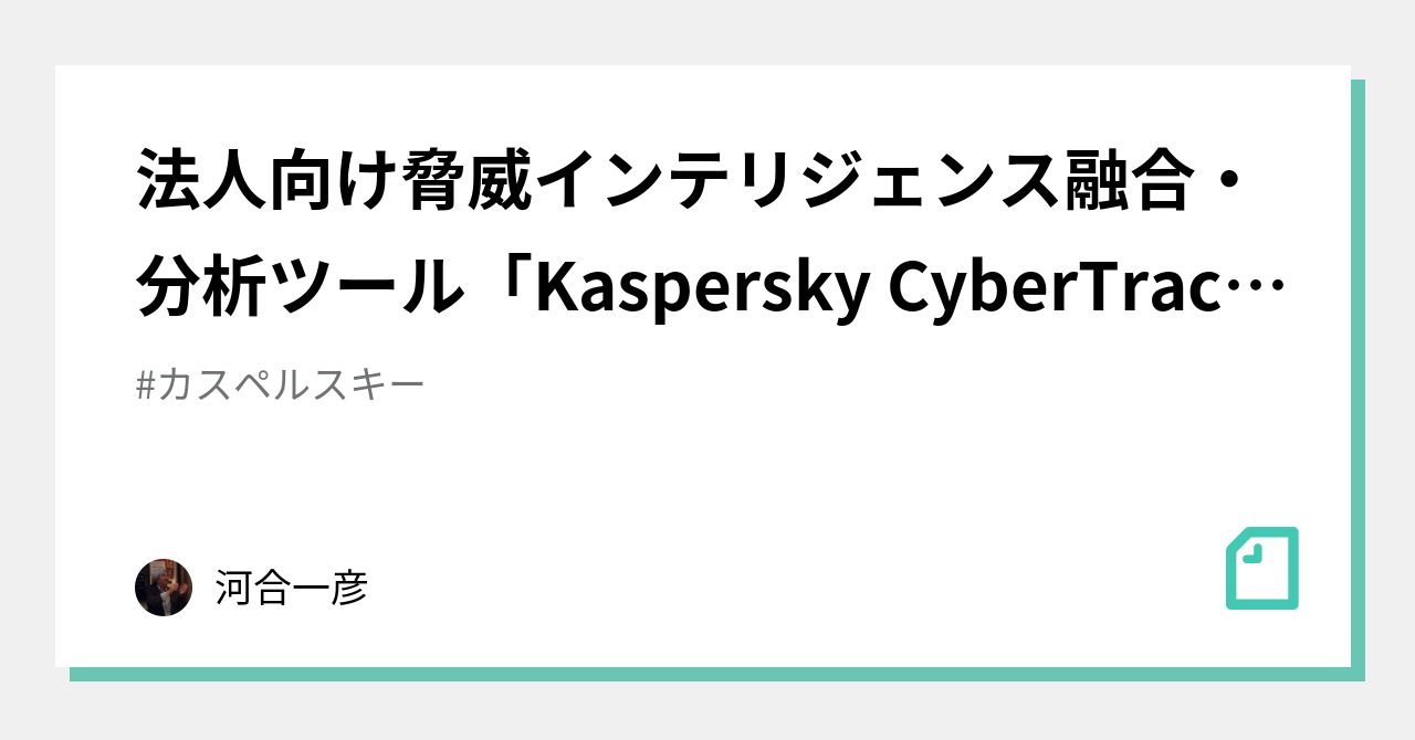 法人向け脅威インテリジェンス融合・分析ツール「Kaspersky CyberTrace」の最新版を提供開始 （2021/12/15、ニュースリリース）｜河合一彦