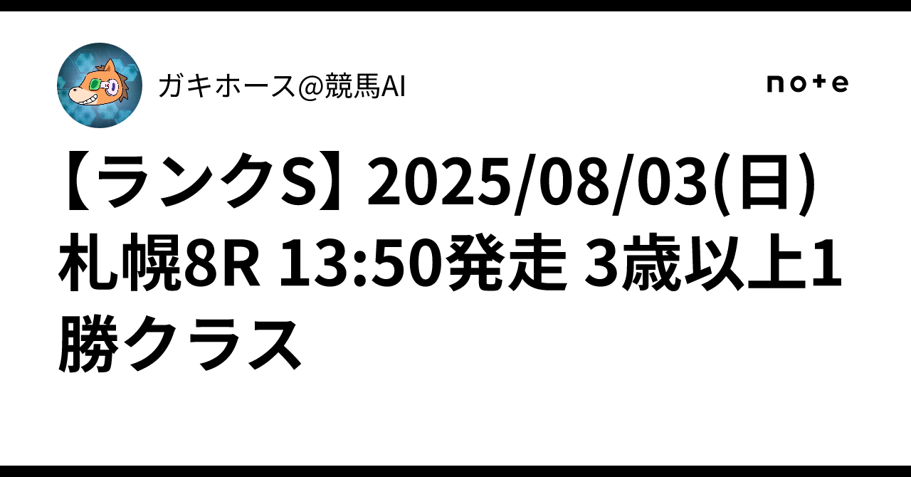 【ランクS】 2025/08/03(日) 札幌8R 13:50発走 3歳以上1勝クラス ｜ガキホース@競馬AI