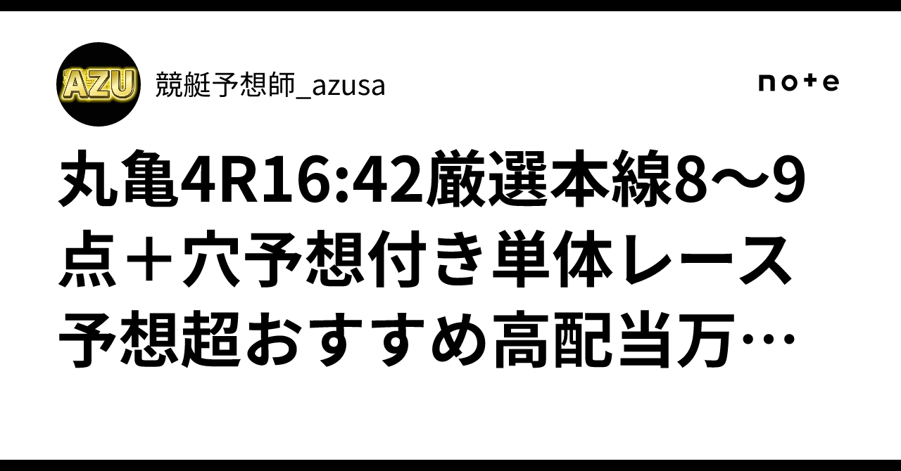 丸亀4R16:42💖厳選💖本線8～9点＋穴予想付き💣単体レース予想 ️‍🔥超おすすめ ️高配当💰万舟続出🔥💣｜競艇予想師_azusa