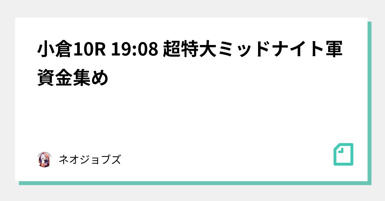 🍀🔥小倉10R 19:08 超特大ミッドナイト軍資金集め🍀🔥｜競艇予想 競輪予想 オートレース予想｜note
