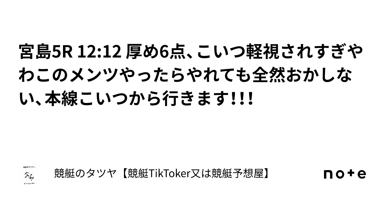宮島5R 12:12 厚め6点、こいつ軽視されすぎやわこのメンツやったらやれても全然おかしない、本線こいつから行きます！！！｜競艇のタツヤ【競艇TikToker又は競艇予想屋】