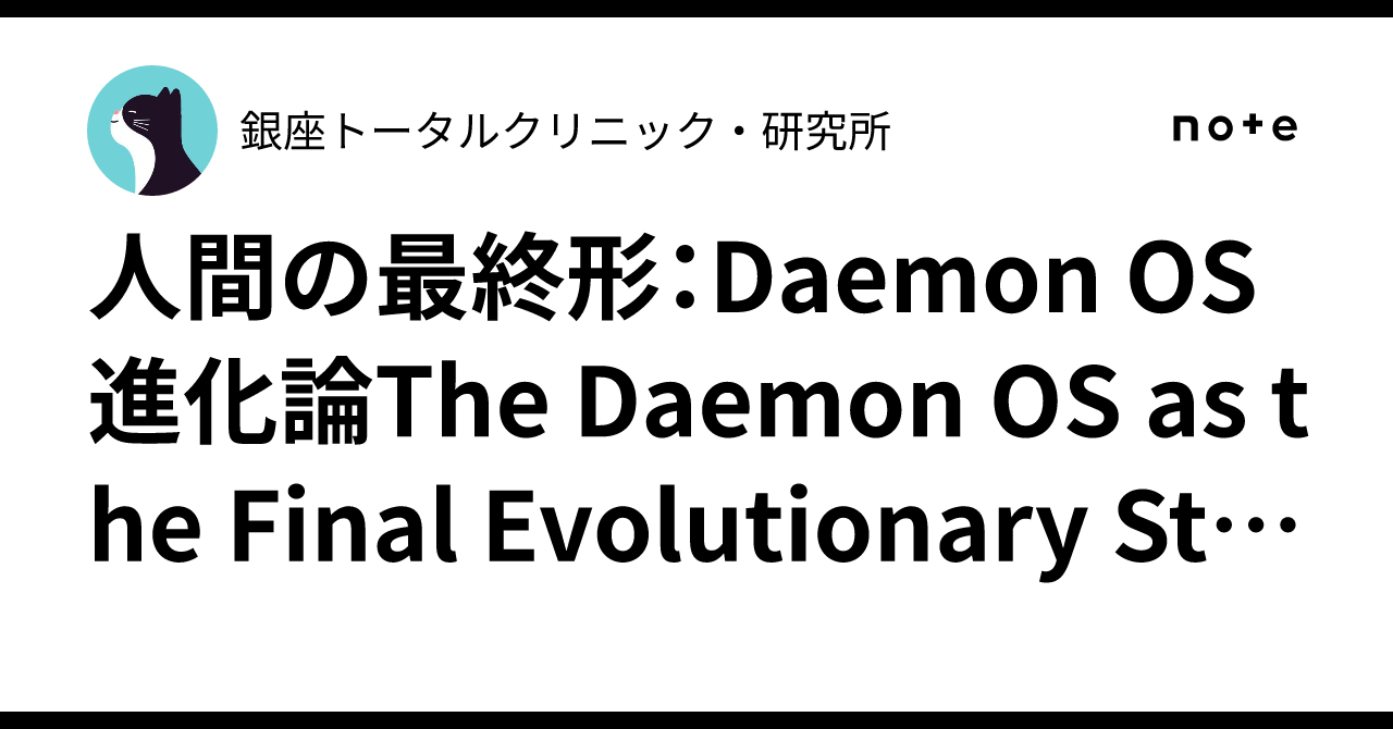 人間の最終形：Daemon OS進化論The Daemon OS as the Final Evolutionary State of ...