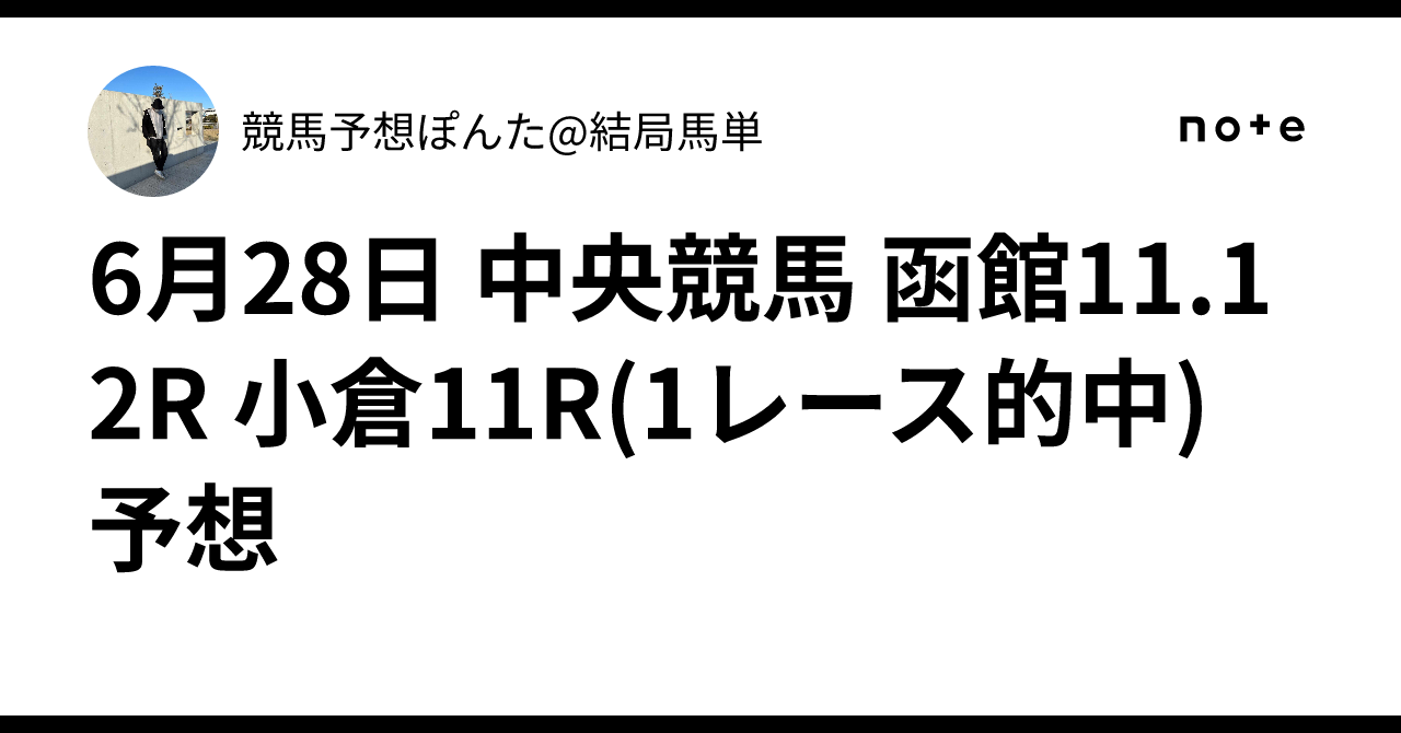 6月28日 中央競馬 函館11.12R 小倉11R(1レース的中🎯) 予想｜競馬予想ぽんた@結局馬単