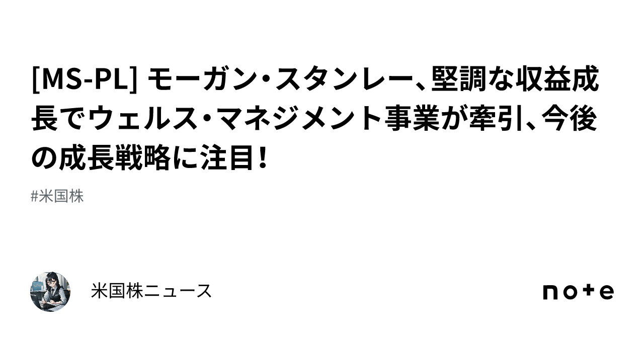 [MS-PL] モーガン・スタンレー、堅調な収益成長でウェルス・マネジメント事業が牽引、今後の成長戦略に注目！｜米国株ニュース
