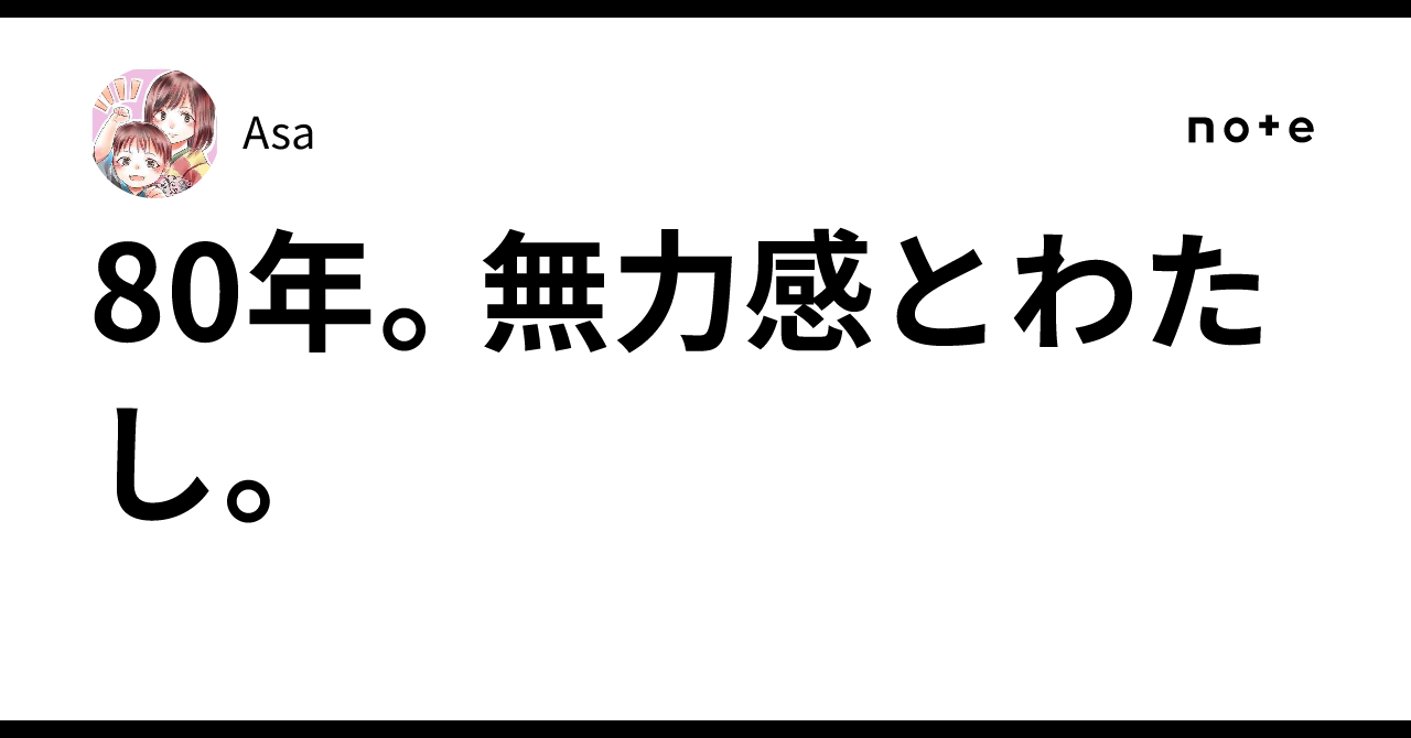 80年。無力感とわたし。｜Asa