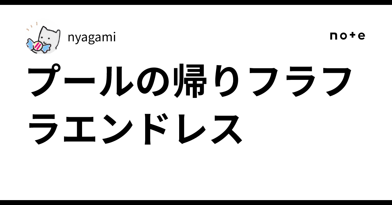 プールの帰りフラフラエンドレス｜nyagami