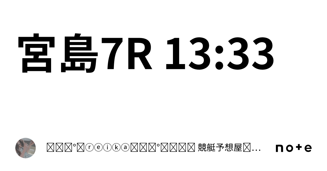 宮島7R 13:33｜꙳ ˖°⌖ⓡⓔⓘⓚⓐ꙳ ˖°⌖𝑔𝒶𝓁 競艇予想屋꙳