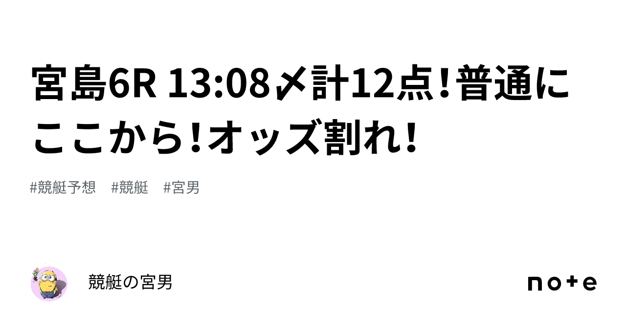 宮島6R 13:08〆計12点！普通にここから！オッズ割れ！｜競艇の宮男