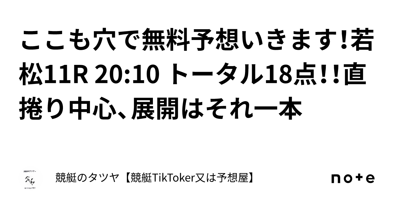 ここも穴で無料予想いきます！若松11R 20:10 トータル18点！！直捲り中心、展開はそれ一本｜競艇のタツヤ【競艇TikToker又は予想屋】