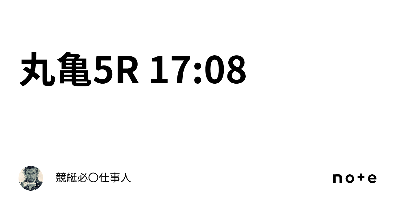 丸亀5R 17:08｜競艇必〇仕事人