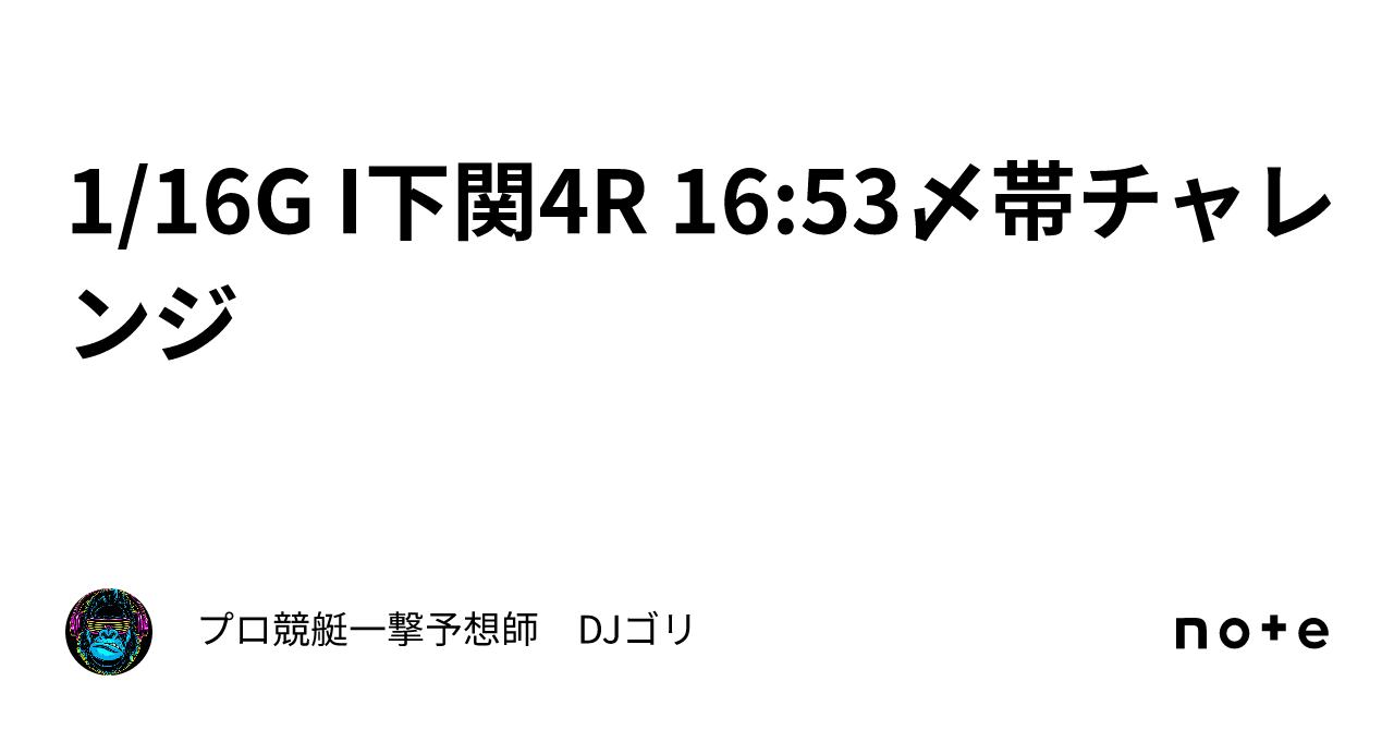 1/16G I🏆下関4R 16:53〆🏆帯チャレンジ🦍｜プロ競艇一撃予想師 DJゴリ🎧