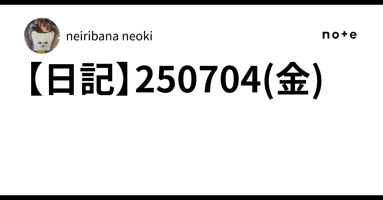 【日記】250704(金)｜neiribana neoki