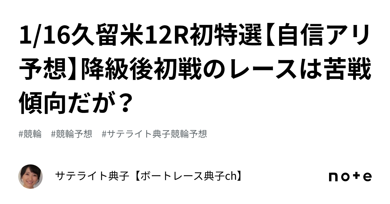 1/16久留米12R初特選【自信アリ予想】降級後初戦のレースは苦戦傾向だが？｜サテライト典子【ボートレース典子ch】