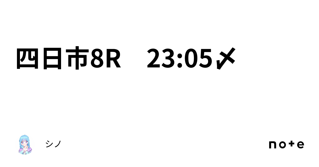 四日市8R 23:05〆｜シノ