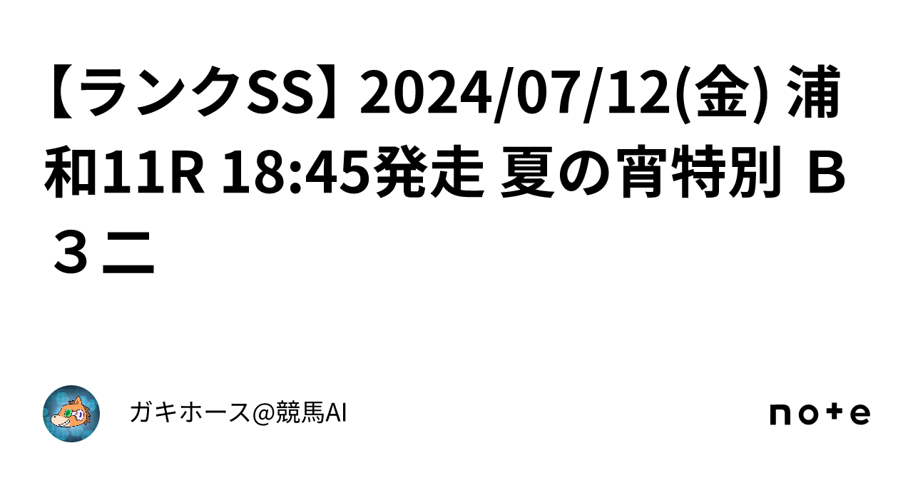 【ランクSS】 2024/07/12(金) 浦和11R 18:45発走 夏の宵特別 B3二｜ガキホース@競馬AI