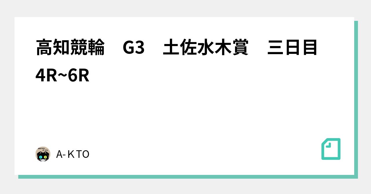 高知競輪 G3 土佐水木賞 三日目 4R~6R ｜A-KTO