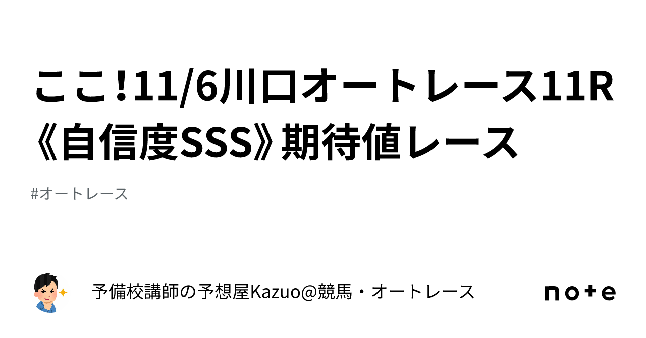 ここ！11/6川口オートレース11R《自信度SSS》期待値レース｜予備校講師の予想屋Kazuo@競馬・オートレース