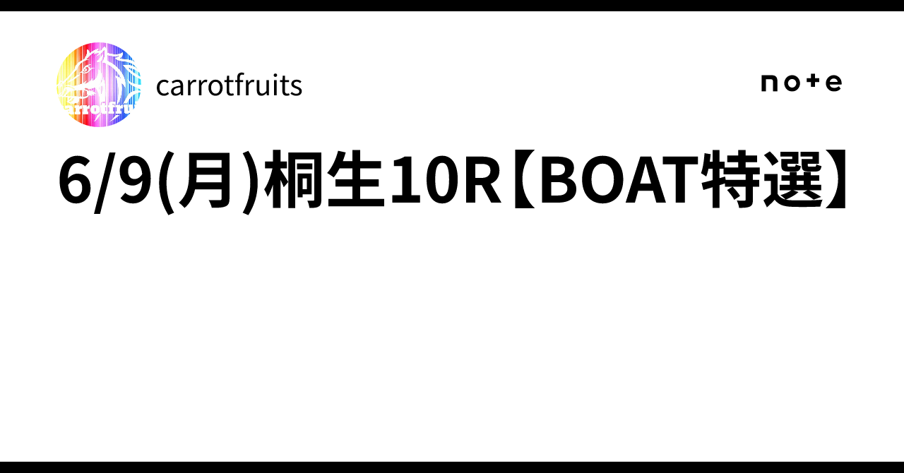 6/9(月)桐生10R【BOAT特選】｜carrotfruits