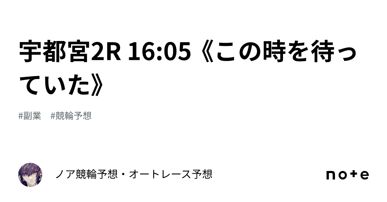 宇都宮2R 16:05 《この時を待っていた》｜ ノア💎競輪予想・オートレース予想💎