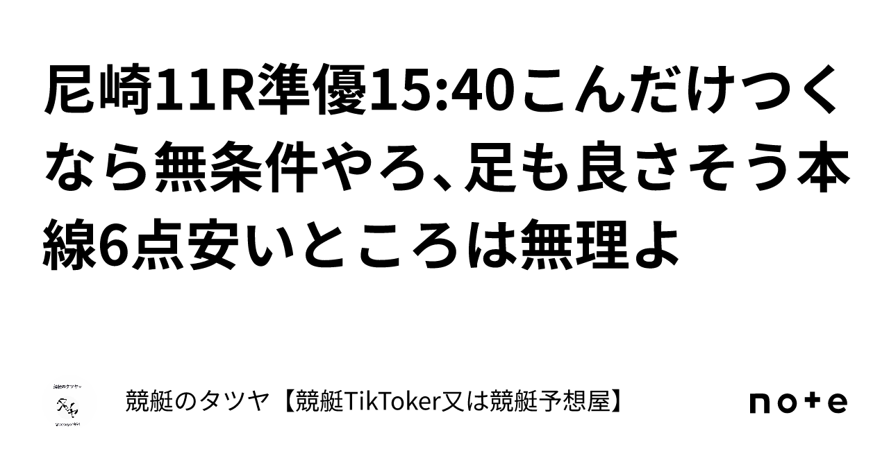 尼崎11R準優15:40こんだけつくなら無条件やろ、足も良さそう本線6点安いところは無理よ｜競艇のタツヤ【競艇TikToker又は競艇予想屋】