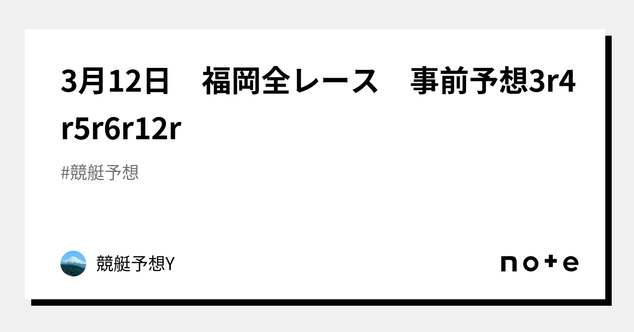 3月12日 福岡全レース 事前予想3r🎯4r🎯5r🎯6r🎯12r🎯｜競艇予想Y｜note